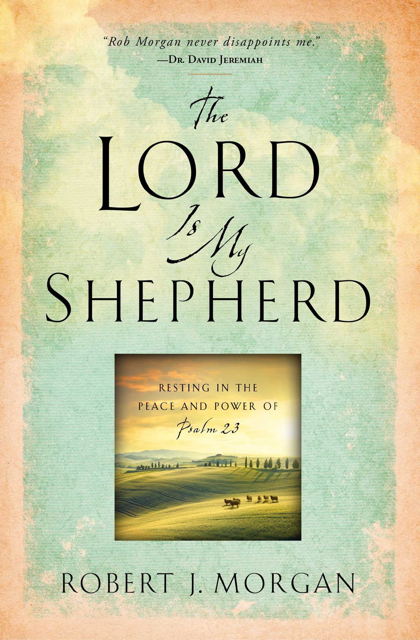The Lord Is My Shepherd: Resting in the Peace and Power of Psalm 23 ...